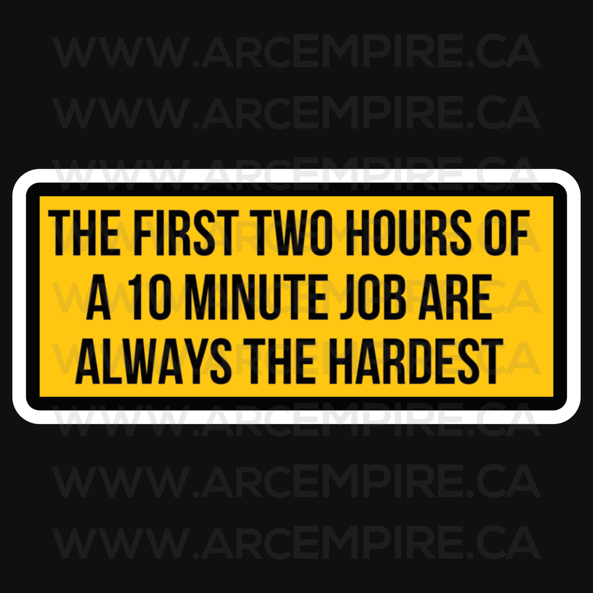 “The First Two Hours of a 10 Minute Job” Sticker — Arc Empire